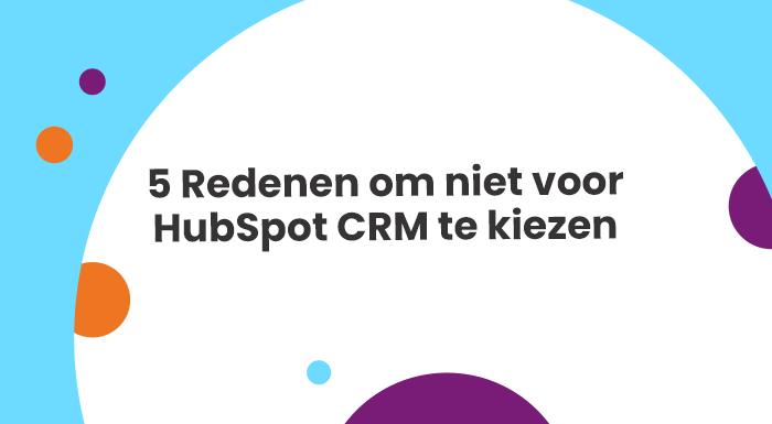 5 Redenen om niet voor HubSpot CRM te kiezen